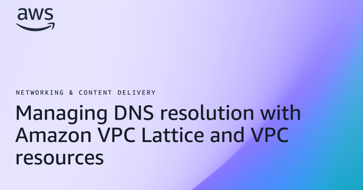 Managing DNS resolution with Amazon VPC Lattice and VPC resources | Networking & Content Delivery